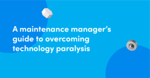 How Maintenance Can Overcome Technology Paralysis | Fiix